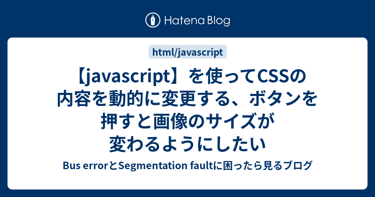 【javascript】を使ってCSSの内容を動的に変更する、ボタンを押すと画像のサイズが変わるようにしたい - Bus errorとSegmentation faultに困ったら見るブログ