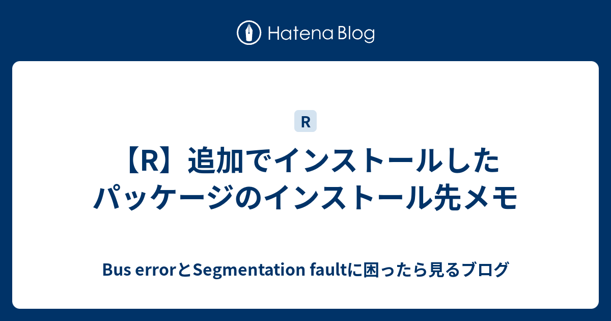 【R】追加でインストールしたパッケージのインストール先メモ - Bus errorとSegmentation faultに困ったら見るブログ