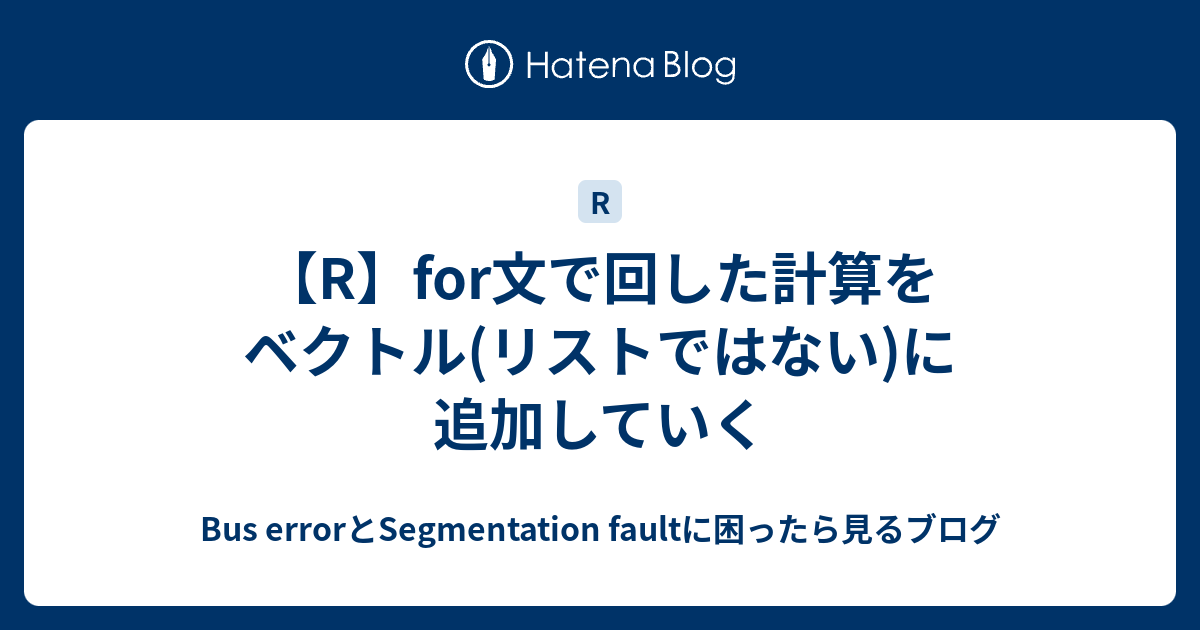 【R】for文で回した計算をベクトル(リストではない)に追加していく - Bus errorとSegmentation faultに困ったら見るブログ