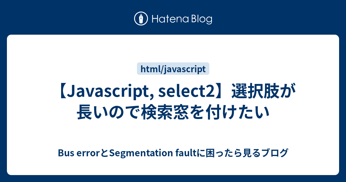 【Javascript, select2】選択肢が長いので検索窓を付けたい - Bus errorとSegmentation faultに困ったら見るブログ