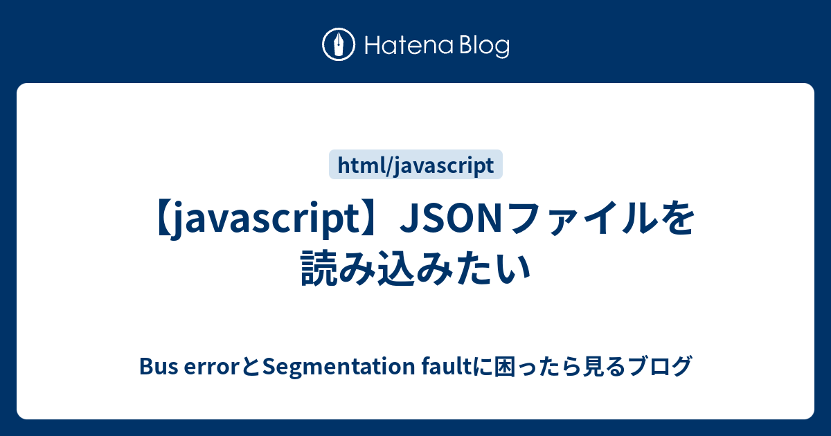 【javascript】JSONファイルを読み込みたい - Bus errorとSegmentation faultに困ったら見るブログ