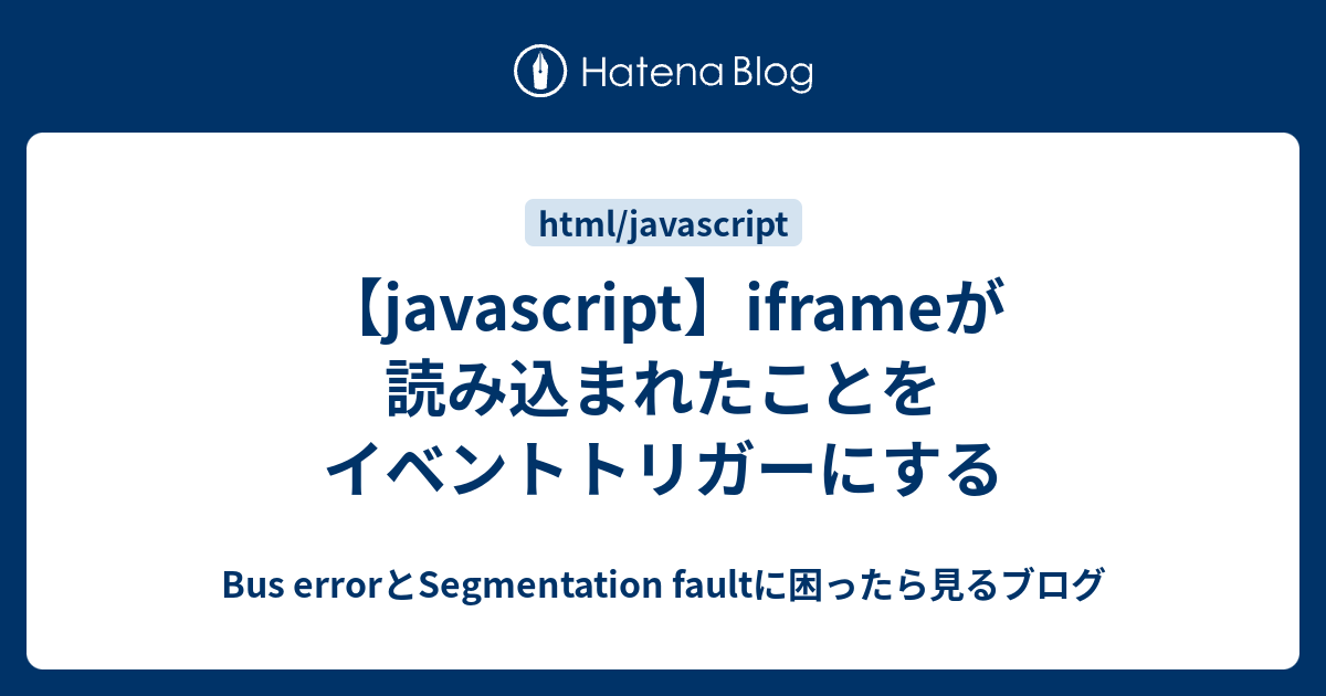 【javascript】iframeが読み込まれたことをイベントトリガーにする - Bus errorとSegmentation faultに困ったら見るブログ