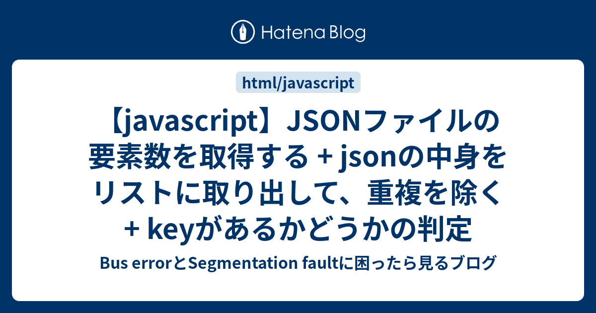 【javascript】JSONファイルの要素数を取得する + jsonの中身をリストに取り出して、重複を除く + keyがあるかどうかの判定 - Bus errorとSegmentation ...