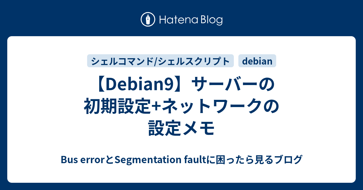 【Debian9】サーバーの初期設定+ネットワークの設定メモ - Bus errorとSegmentation faultに困ったら見るブログ