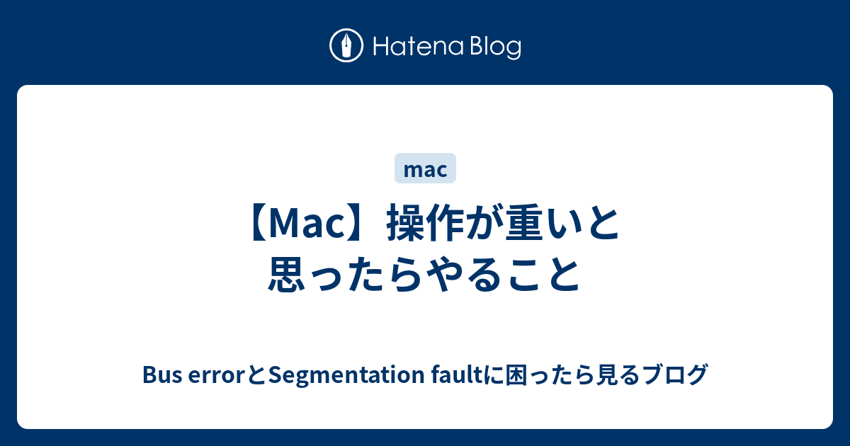 【Mac】操作が重いと思ったらやること - Bus errorとSegmentation faultに困ったら見るブログ