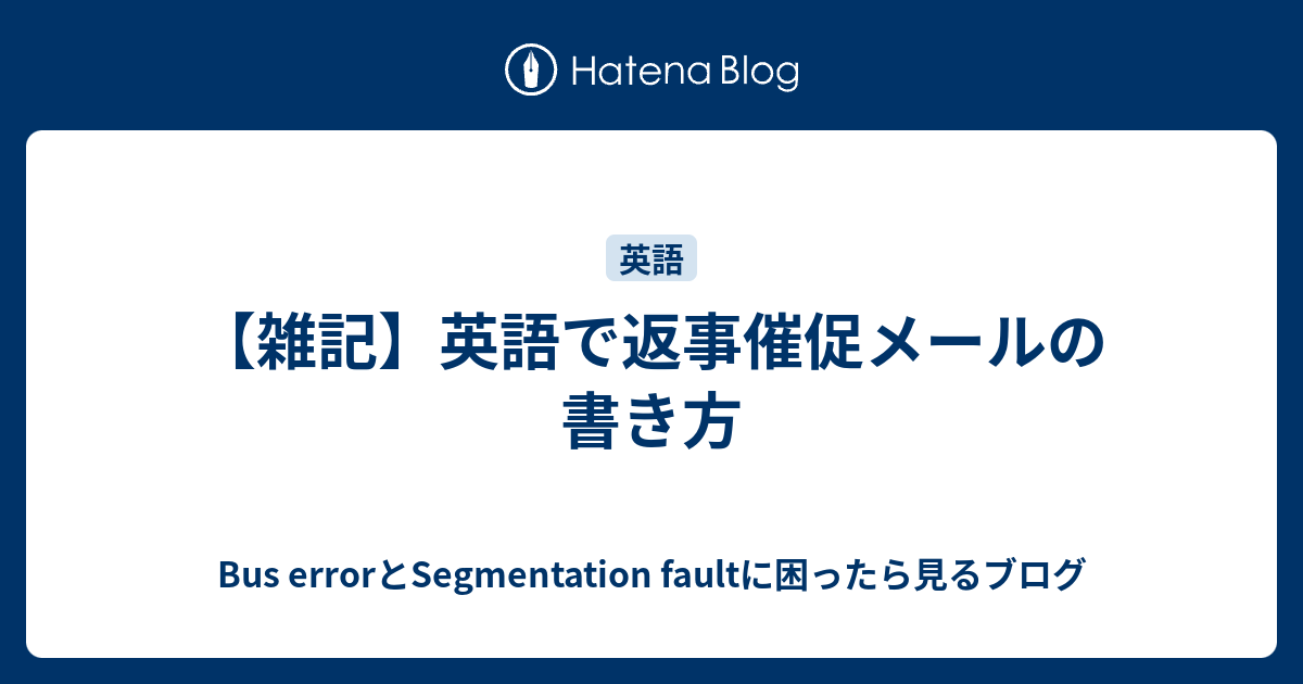 【雑記】英語で返事催促メールの書き方 - Bus errorとSegmentation faultに困ったら見るブログ