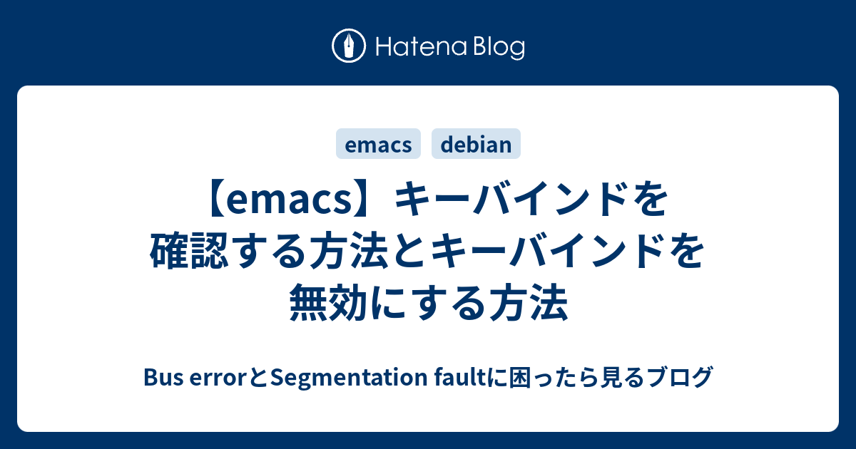 【emacs】キーバインドを確認する方法とキーバインドを無効にする方法 - Bus errorとSegmentation faultに困ったら ...