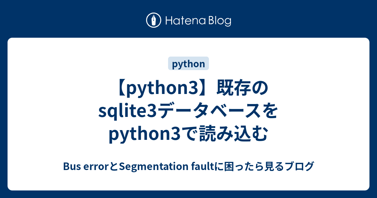 【python3】既存のsqlite3データベースをpython3で読み込む - Bus errorとSegmentation faultに困ったら見るブログ