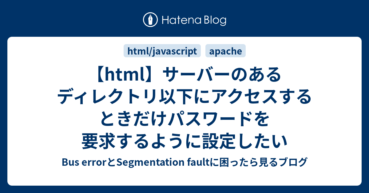 【html】サーバーのあるディレクトリ以下にアクセスするときだけパスワードを要求するように設定したい - Bus errorとSegmentation faultに困ったら見るブログ