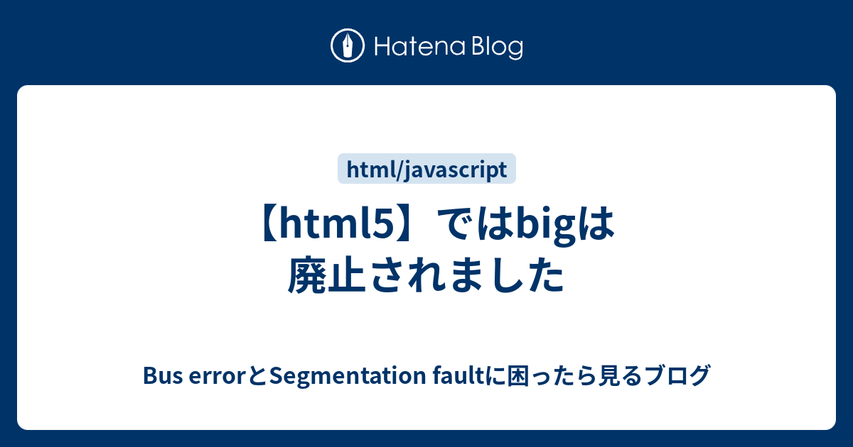 【html5】ではbigは廃止されました - Bus errorとSegmentation faultに困ったら見るブログ
