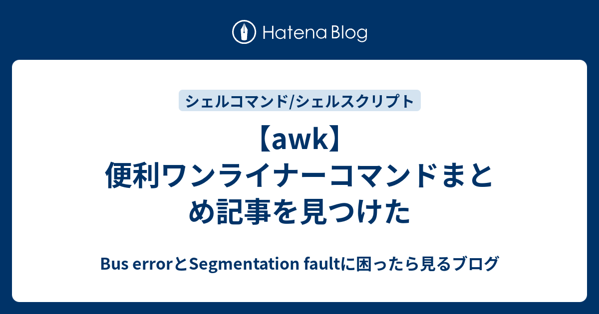 【awk】便利ワンライナーコマンドまとめ記事を見つけた - Bus errorとSegmentation faultに困ったら見るブログ