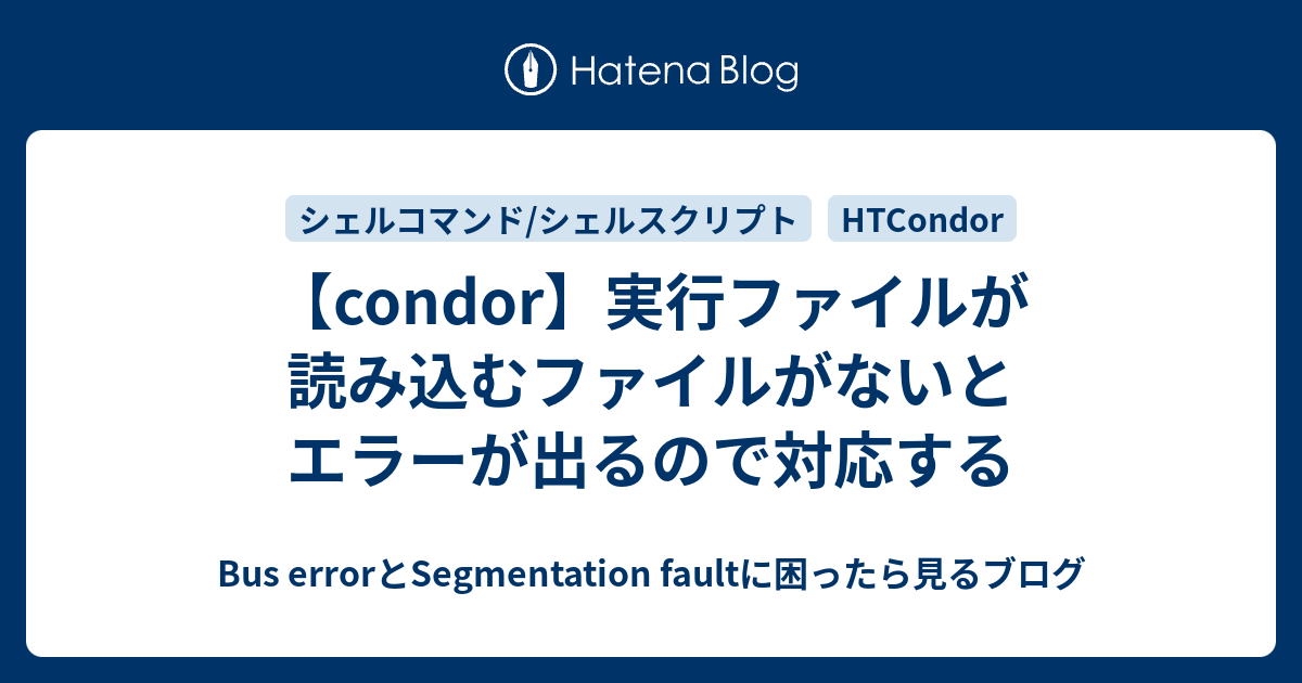【condor】実行ファイルが読み込むファイルがないとエラーが出るので対応する - Bus errorとSegmentation faultに困ったら見るブログ