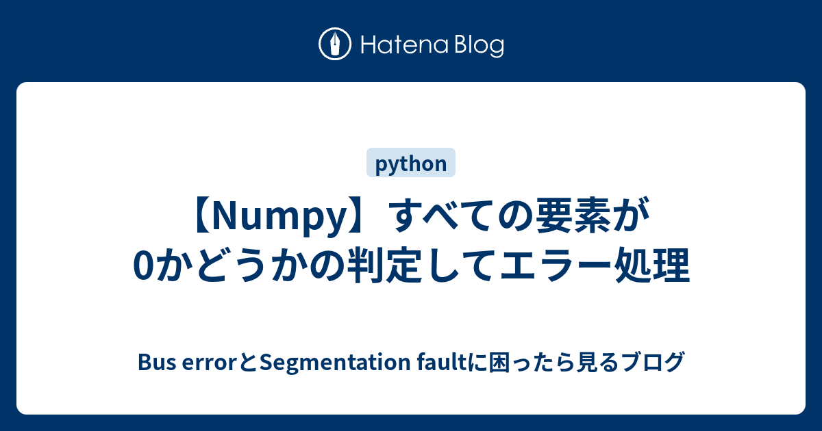【Numpy】すべての要素が0かどうかの判定してエラー処理 - Bus errorとSegmentation faultに困ったら見るブログ