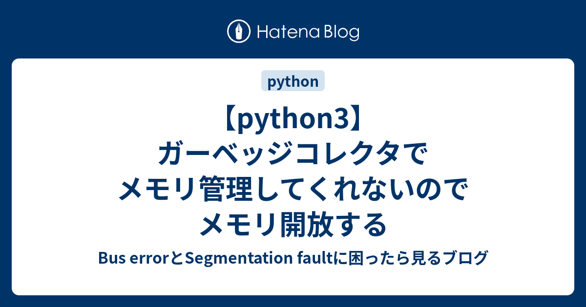 【python3】ガーベッジコレクタでメモリ管理してくれないのでメモリ開放する - Bus errorとSegmentation faultに困ったら見るブログ