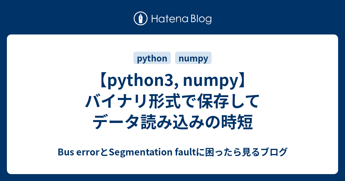 【python3, numpy】バイナリ形式で保存してデータ読み込みの時短 - Bus errorとSegmentation faultに困ったら見るブログ