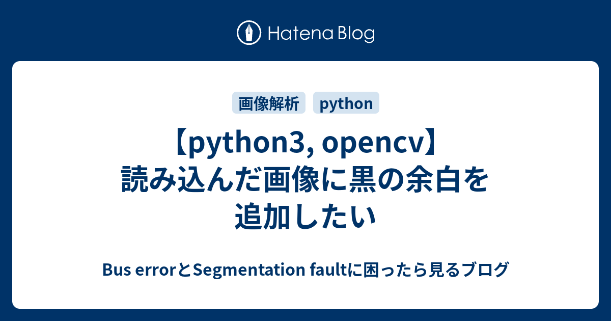 【python3, opencv】読み込んだ画像に黒の余白を追加したい - Bus errorとSegmentation faultに困ったら見るブログ