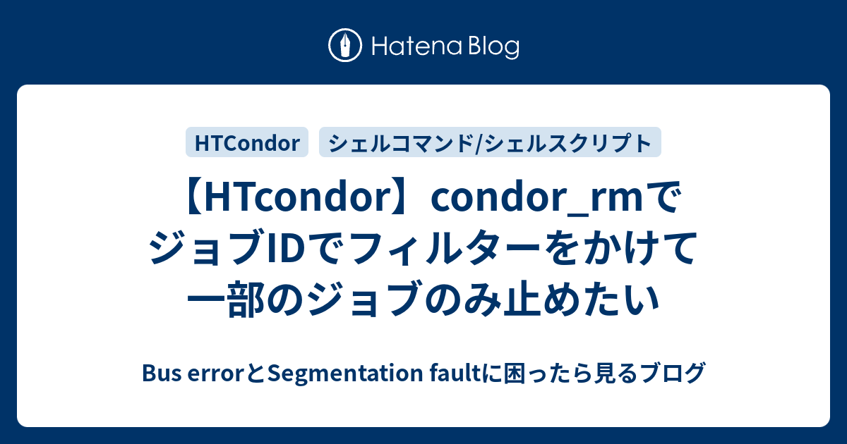 【HTcondor】condor_rmでジョブIDでフィルターをかけて一部のジョブのみ止めたい - Bus errorと ...