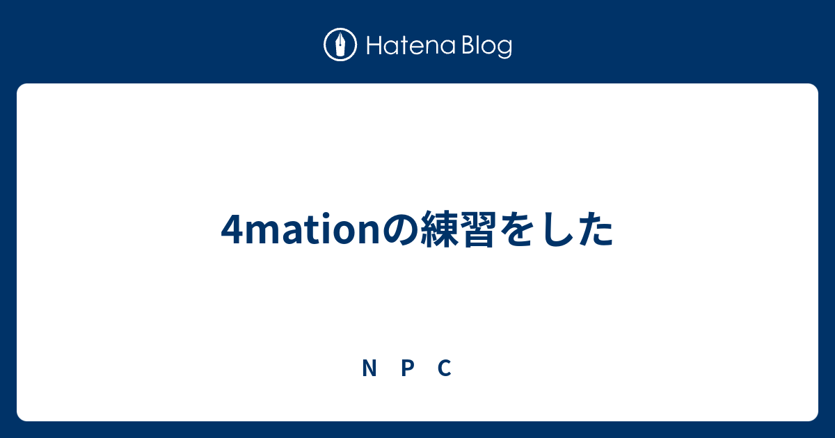 4mationの練習をした - N P C