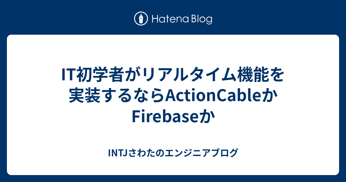 IT初学者がリアルタイム機能を実装するならActionCableかFirebaseか - INTJさわたのエンジニアブログ