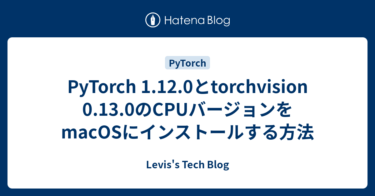 PyTorch 1.12.0とtorchvision 0.13.0のCPUバージョンをmacOSにインストールする方法 - Levis's Tech Blog