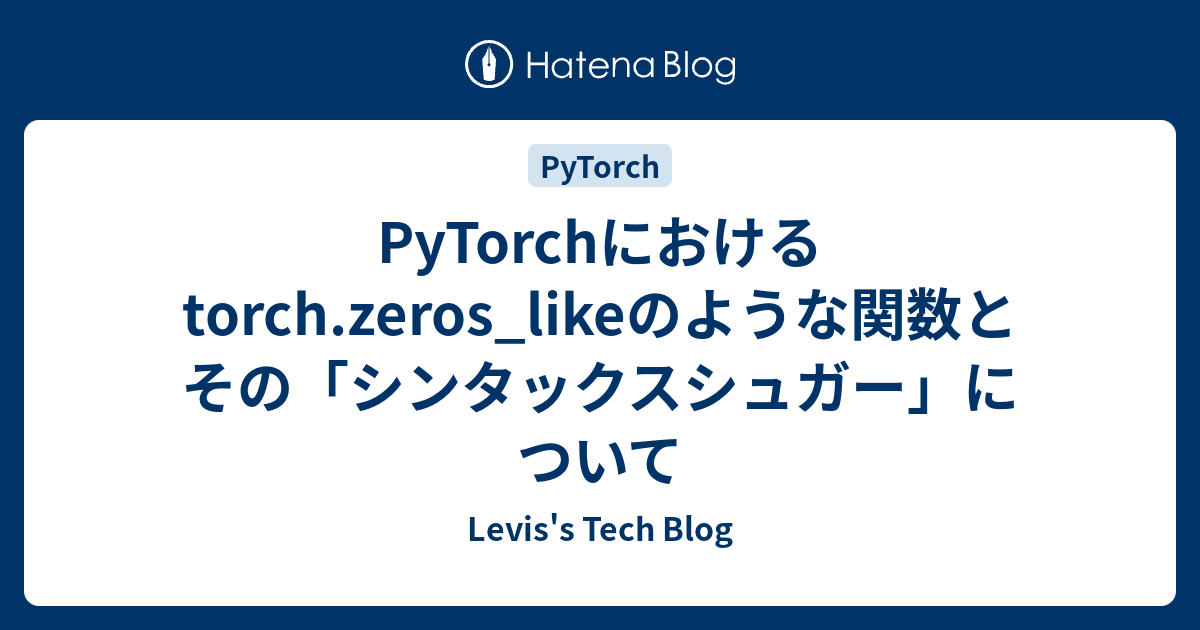 PyTorchにおけるtorch.zeros_likeのような関数とその「シンタックスシュガー」について - Levis's Tech Blog