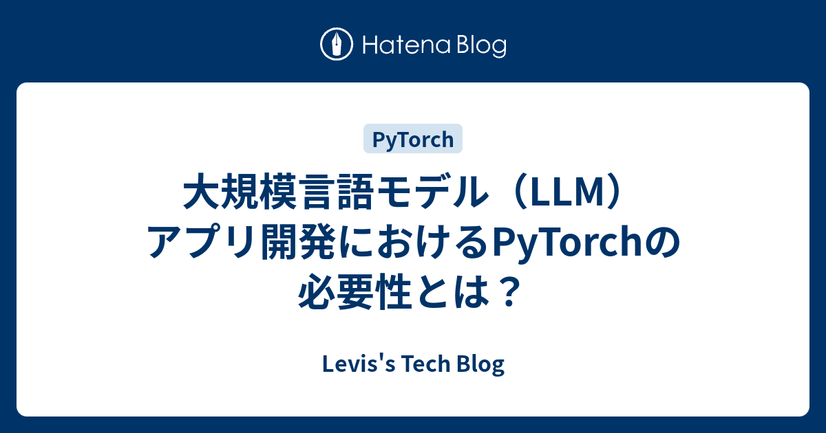 大規模言語モデル（LLM）アプリ開発におけるPyTorchの必要性とは？ - Levis's Tech Blog