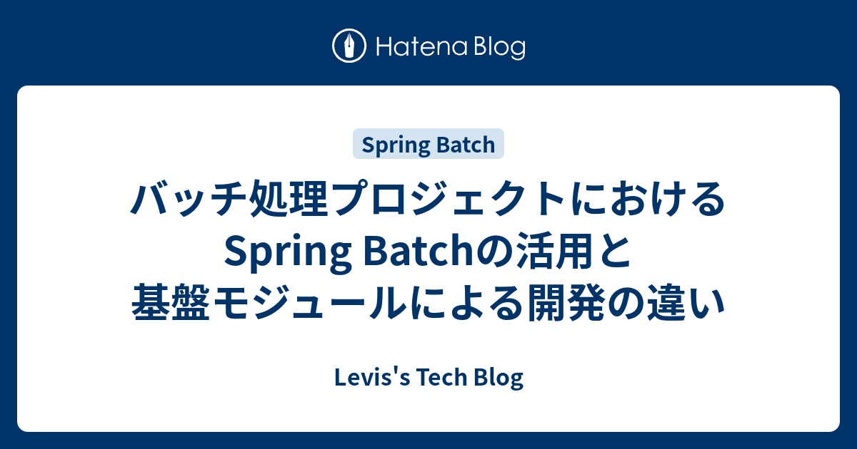 バッチ処理プロジェクトにおけるSpring Batchの活用と基盤モジュールによる開発の違い - Levis's Tech Blog