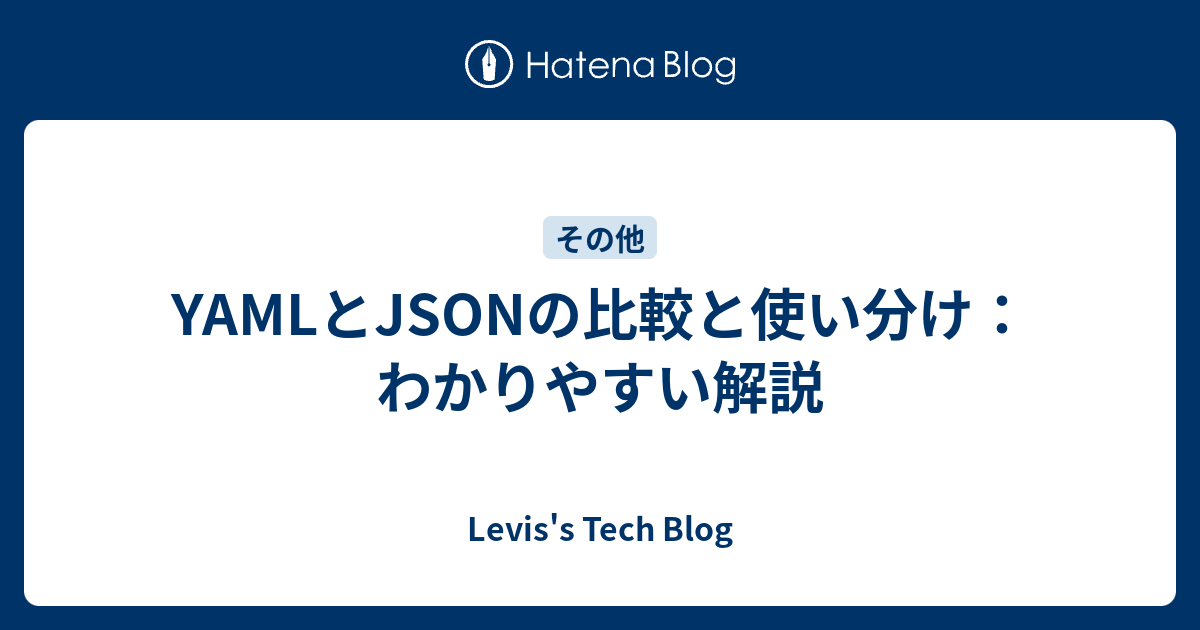 YAMLとJSONの比較と使い分け：わかりやすい解説 - Levis's Tech Blog