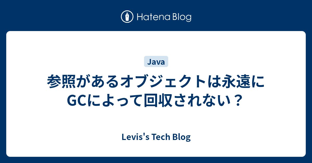 参照があるオブジェクトは永遠にGCによって回収されない？ - Levis's Tech Blog