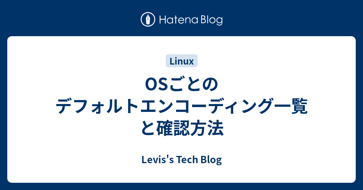OSごとのデフォルトエンコーディング一覧と確認方法 - Levis's Tech Blog