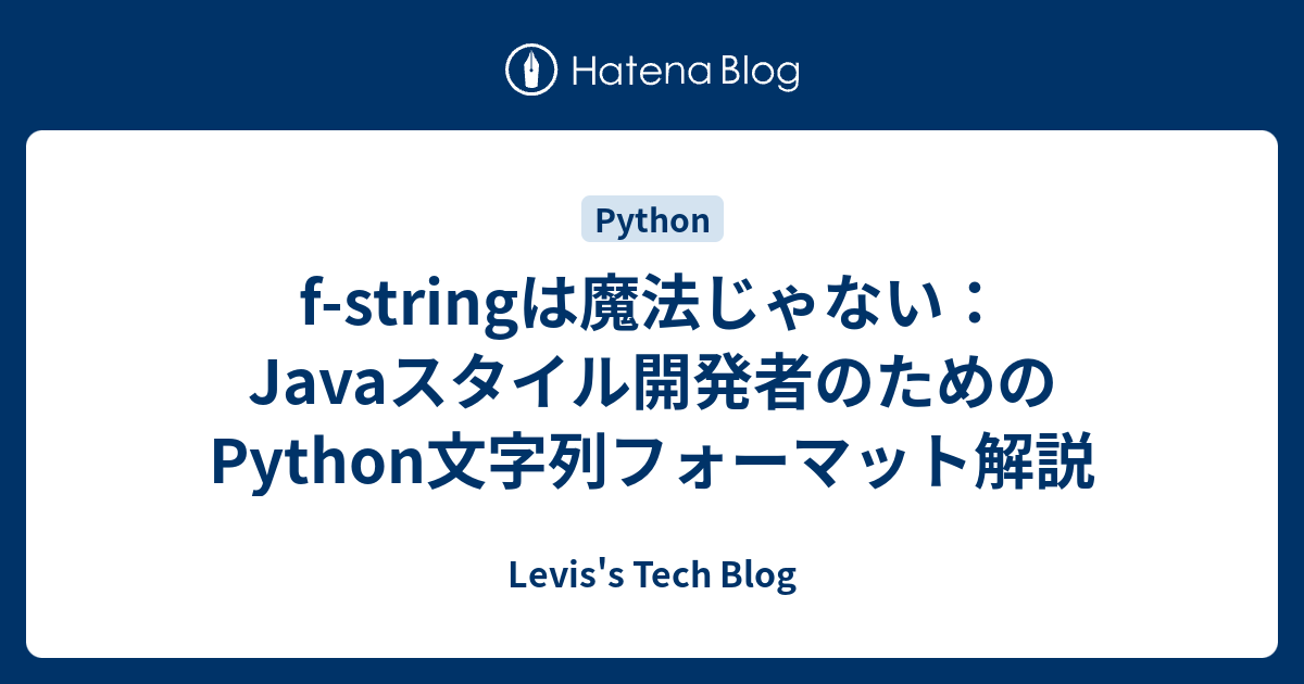 f-stringは魔法じゃない：Javaスタイル開発者のためのPython文字列フォーマット解説 - Levis's Tech Blog