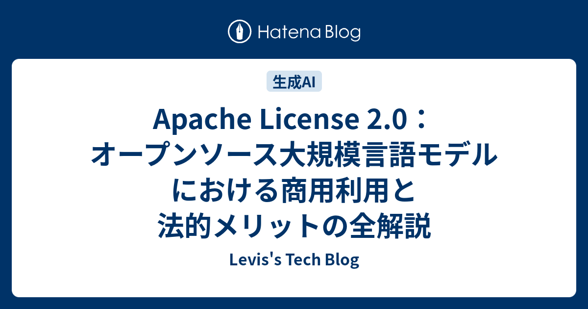 Apache License 2.0：オープンソース大規模言語モデルにおける商用利用と法的メリットの全解説 - Levis's Tech Blog