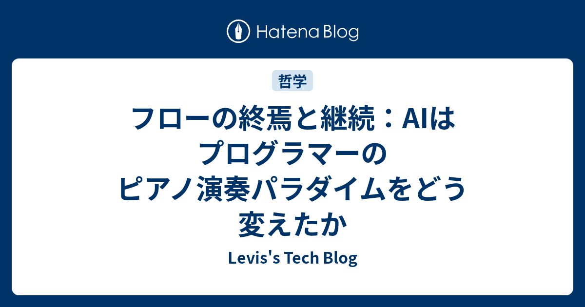フローの終焉と継続：AIはプログラマーのピアノ演奏パラダイムをどう変えたか - Levis's Tech Blog