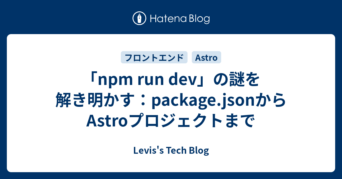 「npm run dev」の謎を解き明かす：package.jsonからAstroプロジェクトまで - Levis's Tech Blog