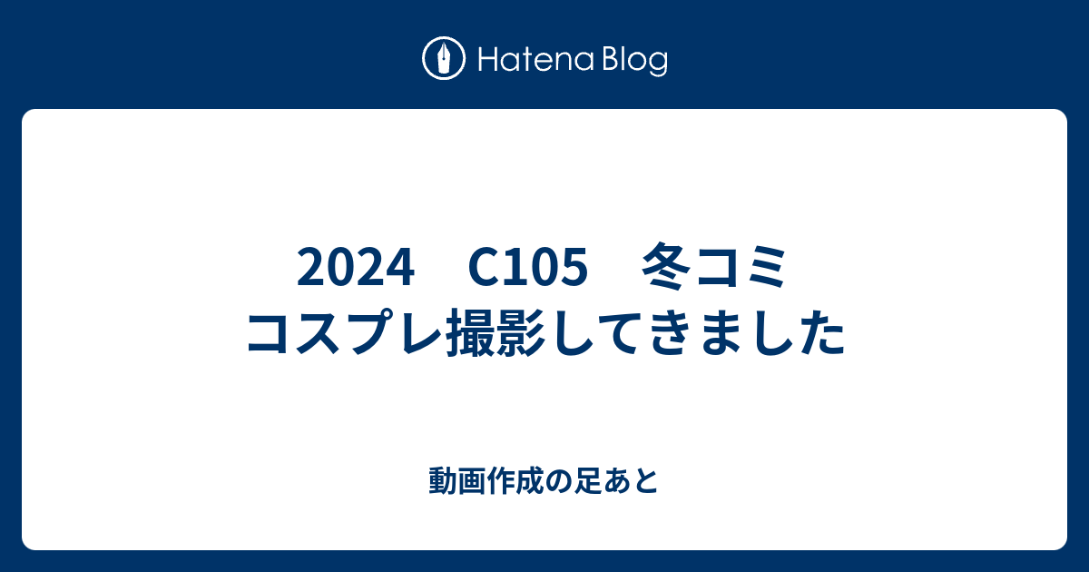 2024 C105 冬コミ コスプレ撮影してきました - 動画作成の足あと