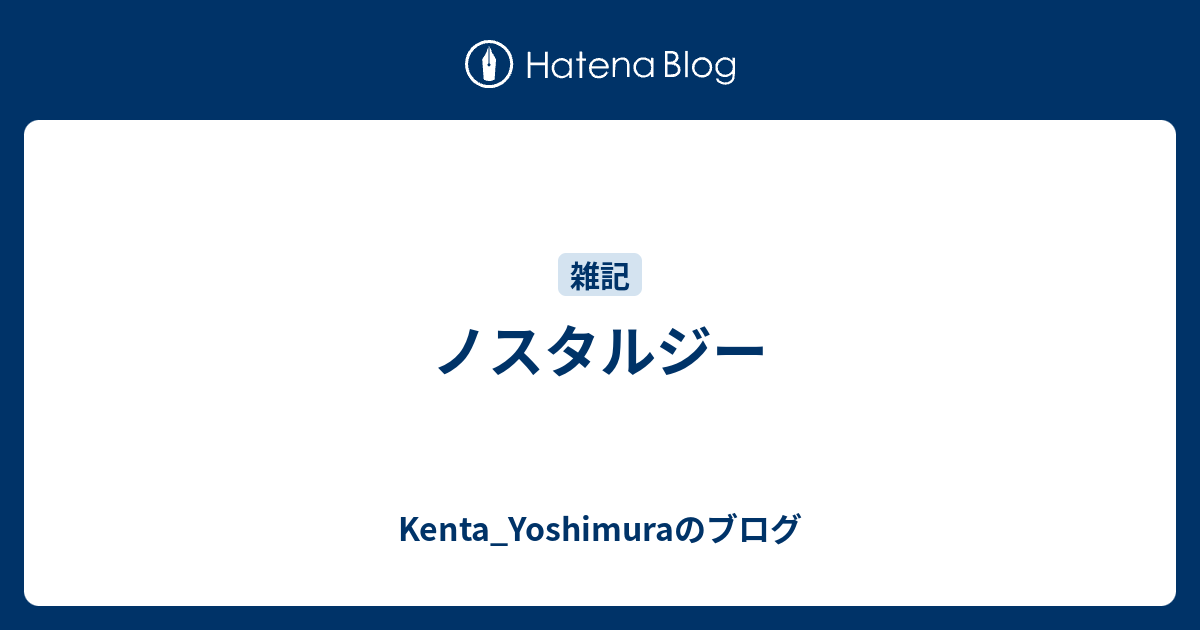 ノスタルジー - Kenta_Yoshimuraのブログ