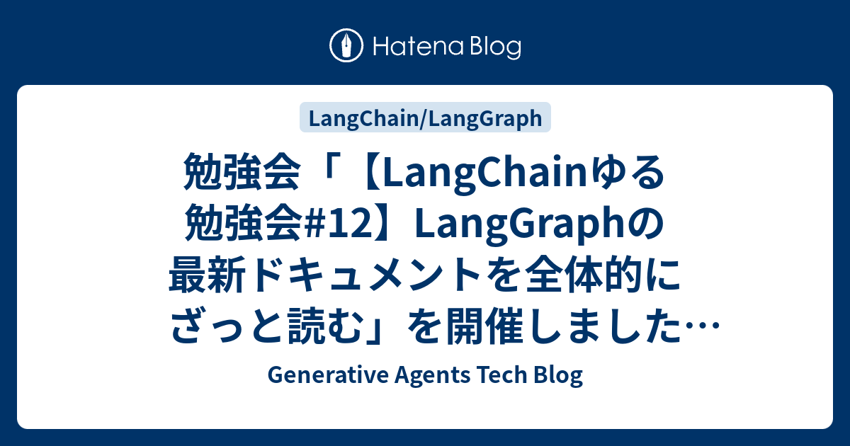 勉強会「【LangChainゆる勉強会#12】LangGraphの最新ドキュメントを全体的にざっと読む」を開催しました #StudyCo - Generative Agents Tech Blog