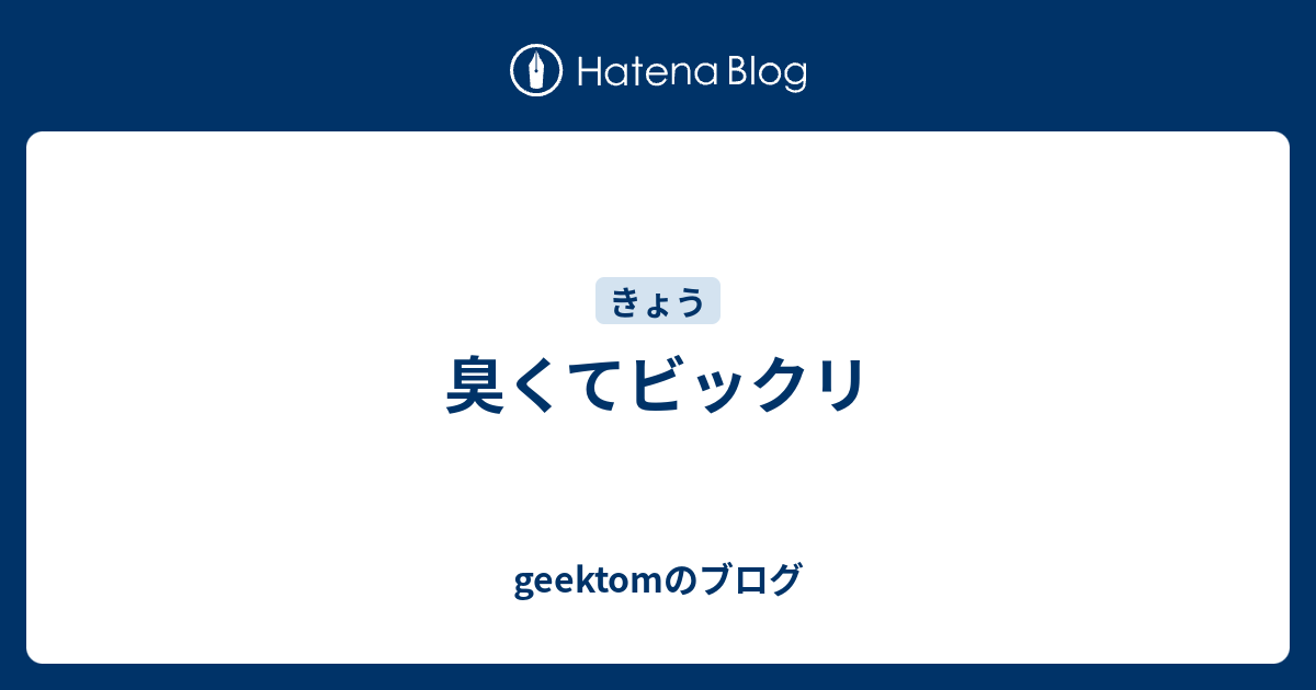 臭くてビックリ - geektomのブログ