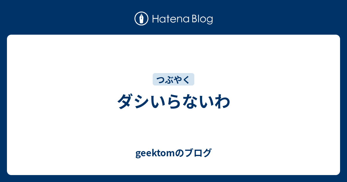 ダシいらないわ - geektomのブログ