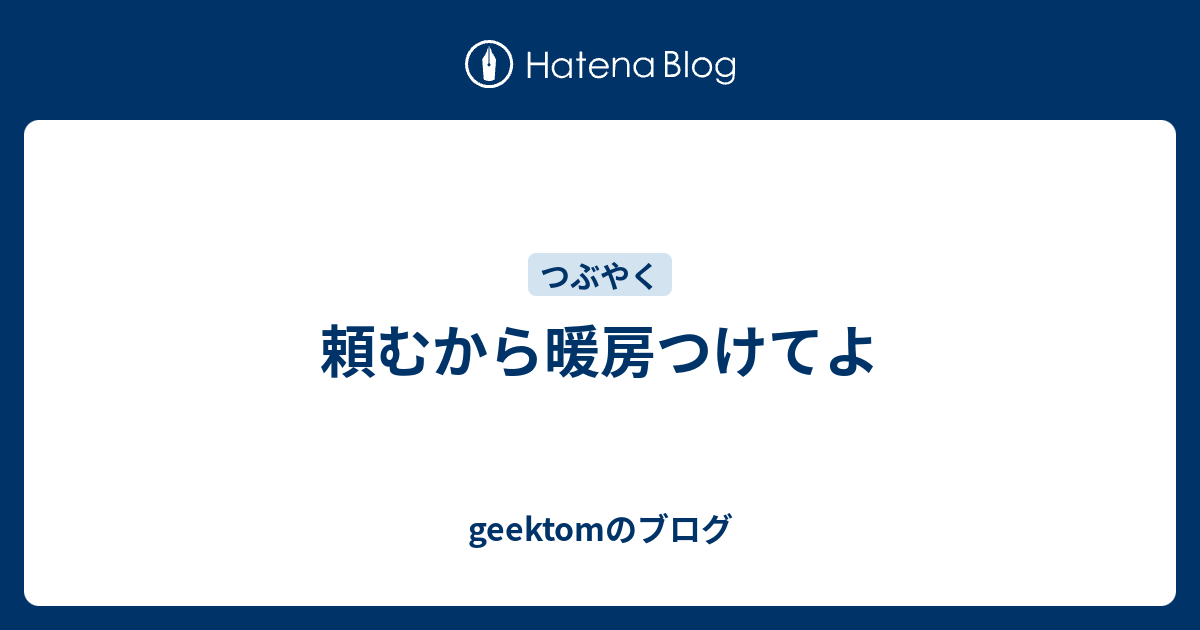頼むから暖房つけてよ - geektomのブログ