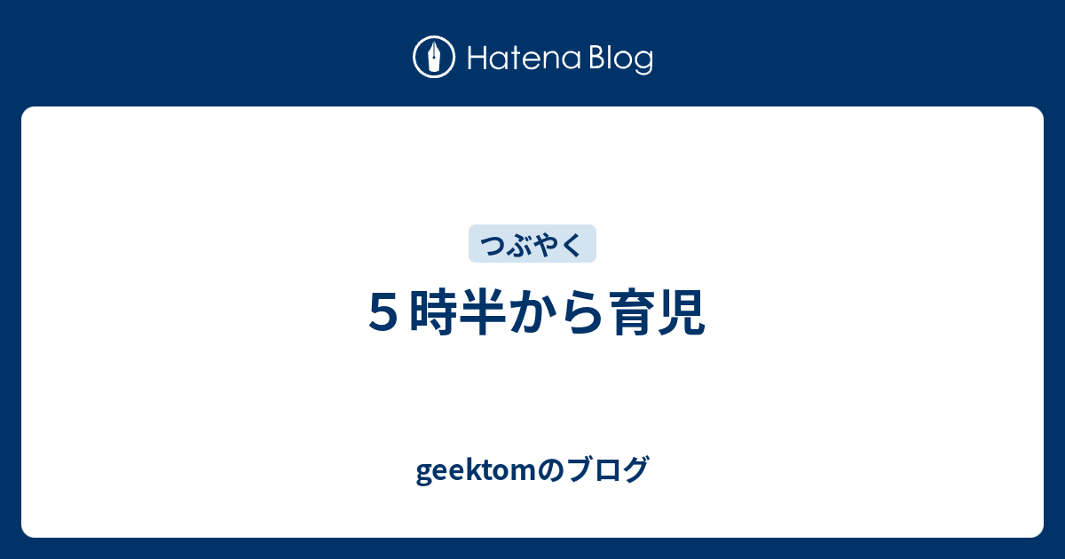 5時半から育児 - geektomのブログ