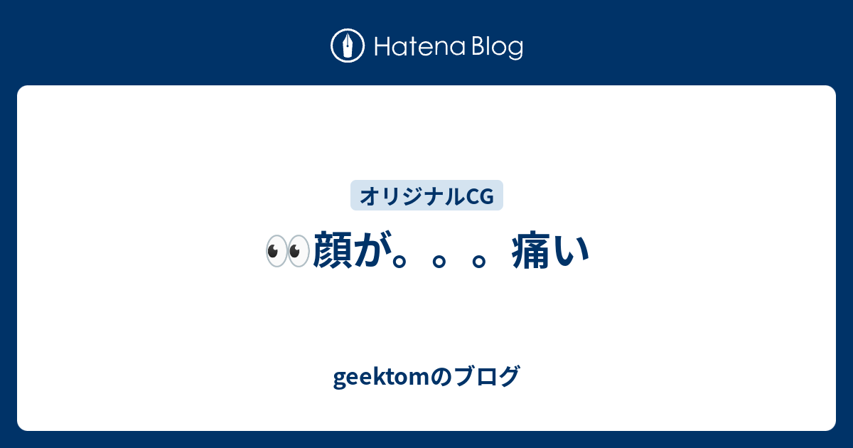 👀顔が。。。痛い - geektomのブログ