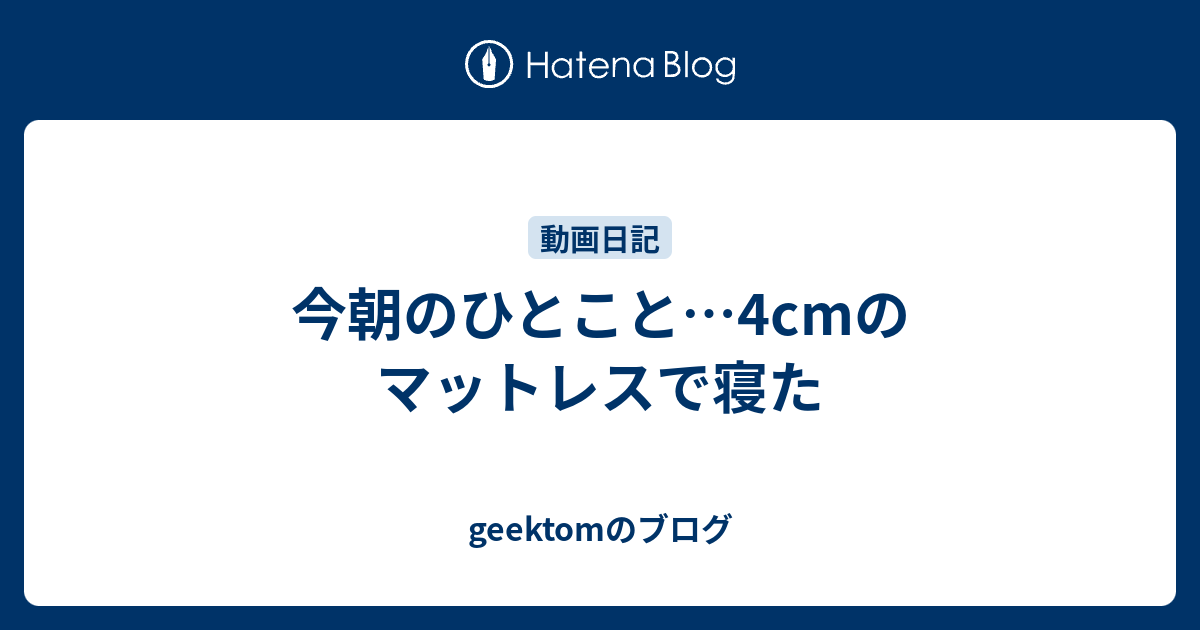 今朝のひとこと…4cmのマットレスで寝た - geektomのブログ