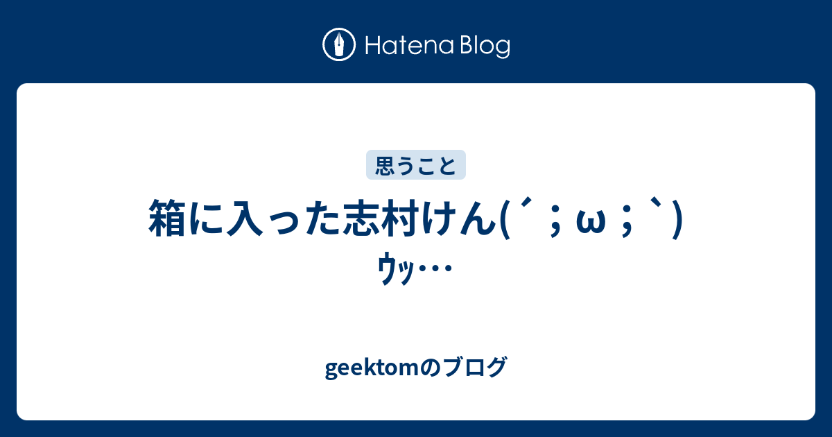 箱に入った志村けん(´；ω；`)ｳｯ… - geektomのブログ