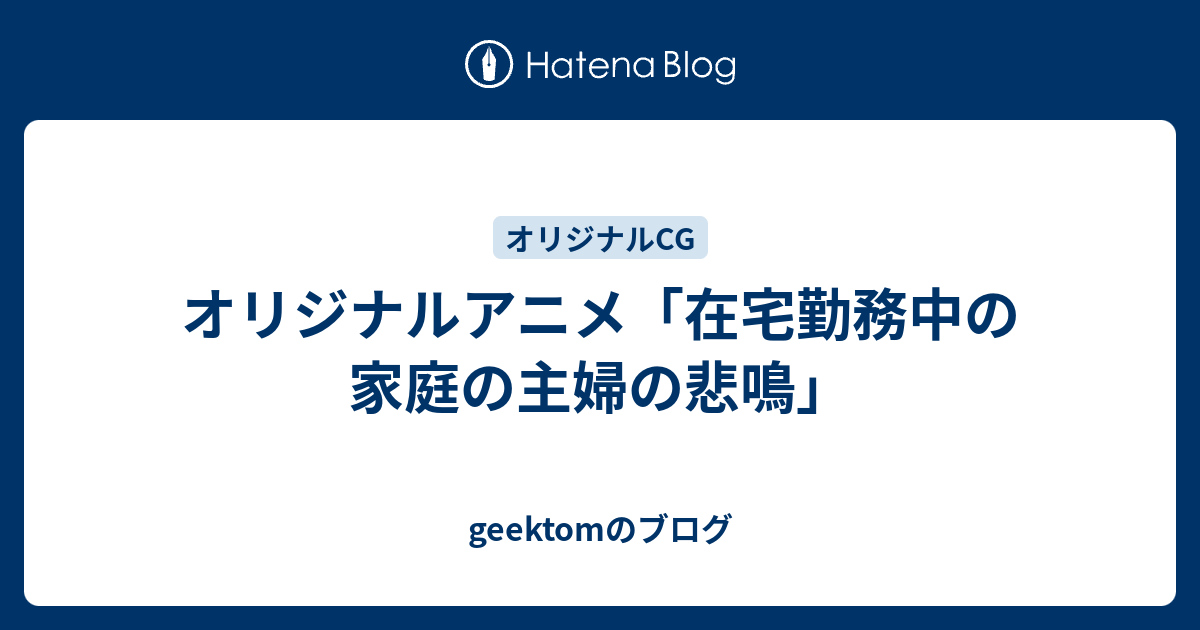 オリジナルアニメ「在宅勤務中の家庭の主婦の悲鳴」 - geektomのブログ
