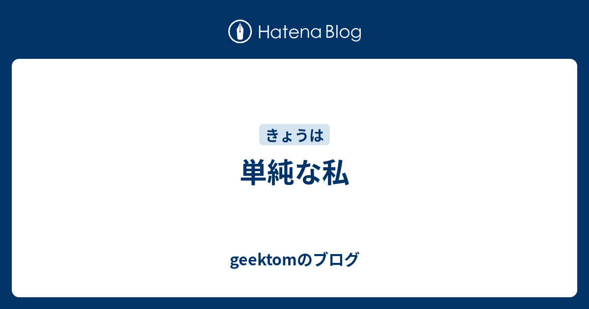 単純な私 - geektomのブログ
