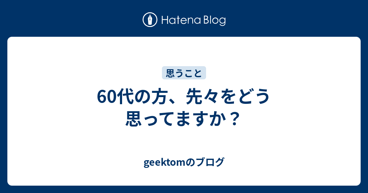 60代の方、先々をどう思ってますか？ - geektomのブログ