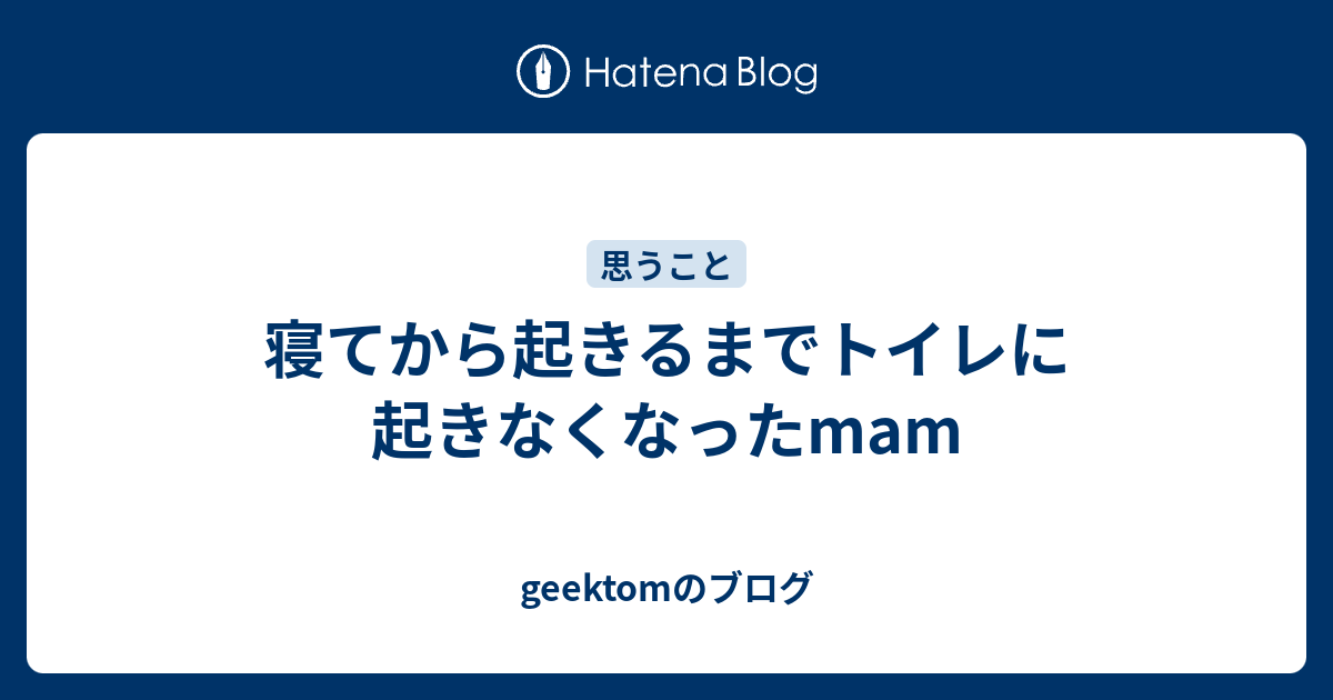寝てから起きるまでトイレに起きなくなったmam - geektomのブログ