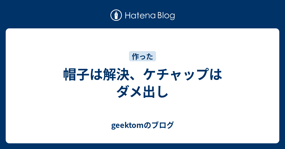 帽子は解決、ケチャップはダメ出し - geektomのブログ