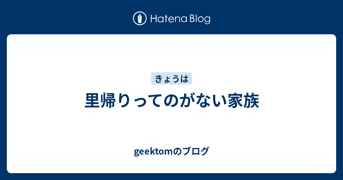 里帰りってのがない家族 - geektomのブログ